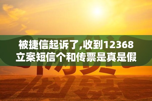 被捷信起诉了,收到12368立案短信个和传票是真是假-逾期动态
