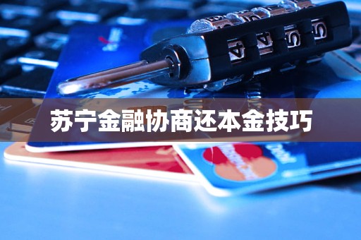 苏宁金融协商还本金技巧-用卡知识